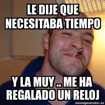 Meme Greg - Le dije que necesitaba tiempo Y la muy .. Me ha regalado un ...