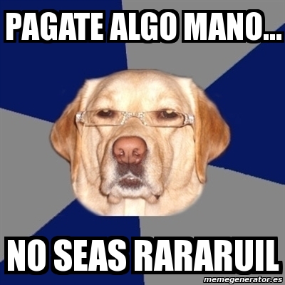Meme Perro Racista - pagate algo mano... no seas rararuil - 8685548
