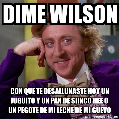 Meme Willy Wonka - dime wilson con que te desallunaste hoy un juguito y ...
