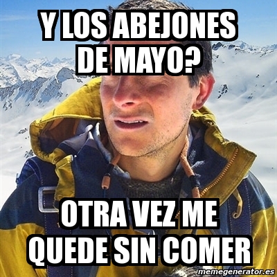 Meme Bear Grylls - y los abejones de mayo? otra vez me quede sin comer ...