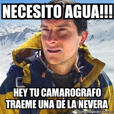 Meme Bear Grylls - Necesito agua!!! Hey tu camarografo traeme una de la ...