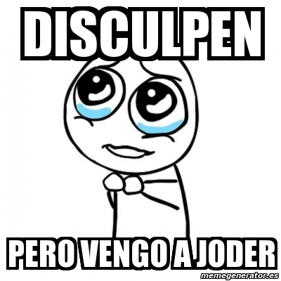 Meme Por favor - disculpen pero vengo a joder - 8740954