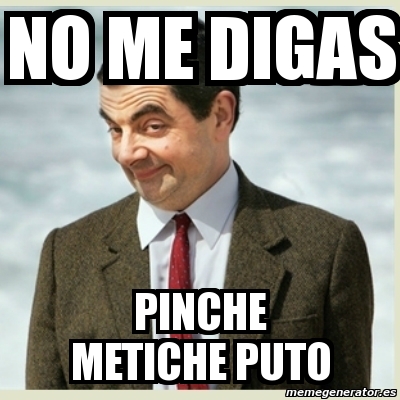 Meme Mr Bean - no me digas pinche metiche puto - 8747396