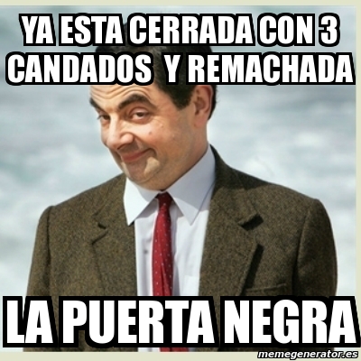 Meme Mr Bean - ya esta cerrada con 3 candados y remachada la puerta ...
