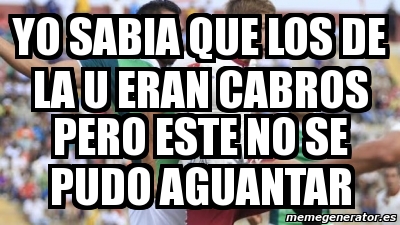 Meme Personalizado - yo sabia que los de la u eran cabros pero este no ...