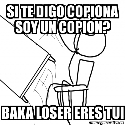 Meme Desk Flip Rage Guy - si te digo copiona soy un copion? Baka loser ...