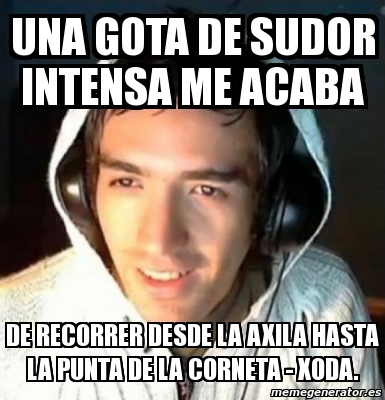 Meme Personalizado - Una gota de sudor intensa me acaba DE RECORRER ...