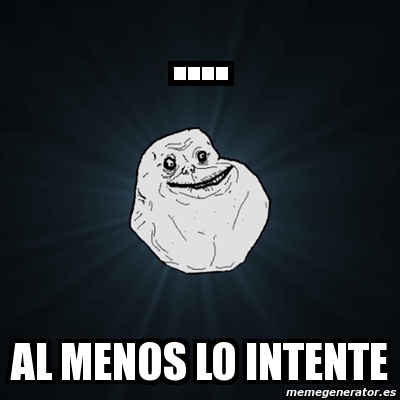 Meme Forever Alone - .... Al menos lo intente - 8926202