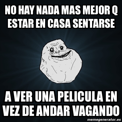 Meme Forever Alone - no hay nada mas mejor q estar en casa sentarse a ...