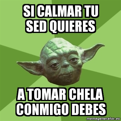 Meme Yoda - si calmar tu sed quieres a tomar chela conmigo debes - 8936361