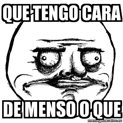 Meme Me Gusta - que tengo cara de menso o que - 8968657