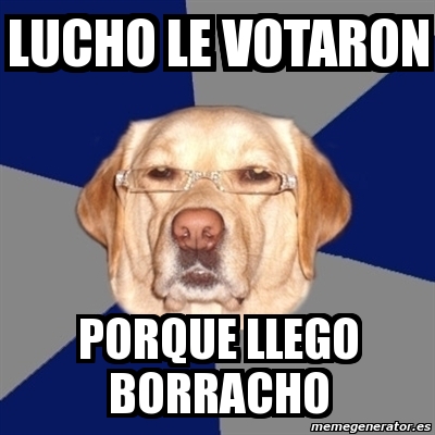 Meme Perro Racista - lucho le votaron porque llego borracho - 8986417