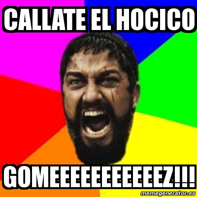 Meme Sparta - Callate el hocico gomeeeeeeeeeeez!!! - 9015595