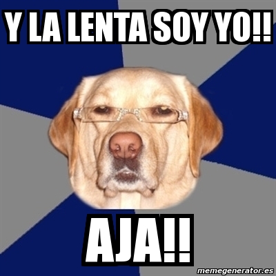 Meme Perro Racista - Y la lenta soy yo!! aja!! - 9016127