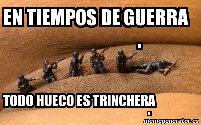 Meme Personalizado - en tiempos de guerra . todo hueco es trinchera ...