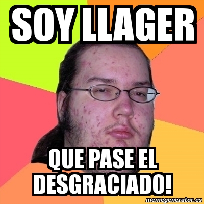 Meme Friki - soy llager Que pase el desgraciado! - 9117100