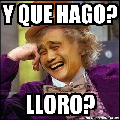 Meme Yao Wonka - Y que hago? Lloro? - 9119850