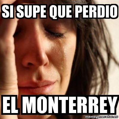 Meme Problems - si supe que perdio el monterrey - 9121526