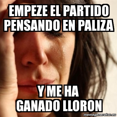 Meme Problems - Empeze el partido pensando en paliza Y me ha ganado ...