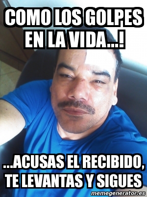 Meme Personalizado - Como los GOLPES EN LA VIDA...! ...acusas el ...
