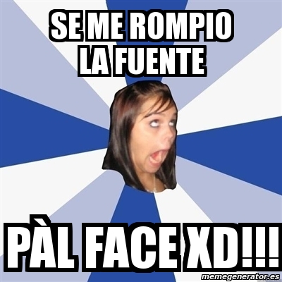 Meme Annoying Facebook Girl - Se me rompio la Fuente PÃ l face xD ...