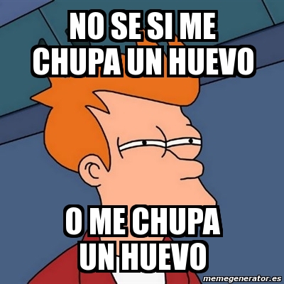 Meme Futurama Fry - no se si me chupa un huevo o me chupa un huevo ...