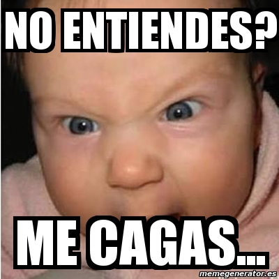 Meme Bebe furioso - No entiendes? Me cagas... - 9037804