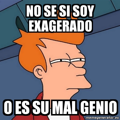 Meme Futurama Fry - No se si soy exagerado o es su mal genio - 9039874