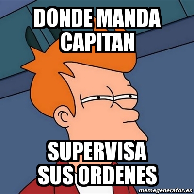 Meme Futurama Fry - Donde manda capitaN Supervisa sus ordenes - 9316309