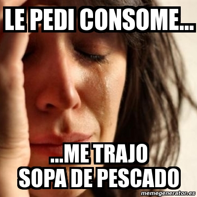 Meme Problems - le pedi consome... ...me trajo sopa de pescado - 9321252