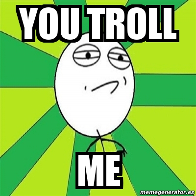 Meme Challenge Accepted - you troll me - 9348573