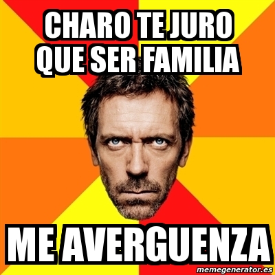 Meme House - CHARO TE JURO QUE SER FAMILIA ME AVERGUENZA - 9359759