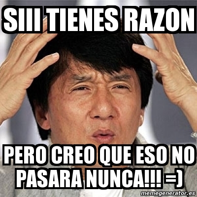 Meme Jackie Chan - siii tienes razon pero creo que eso no pasara nunca ...