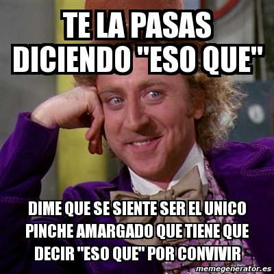 Meme Willy Wonka - Te la pasas diciendo "eso que" Dime que se siente ...