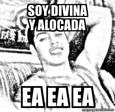 Meme Personalizado - soy divina y alocada ea ea ea - 9393950