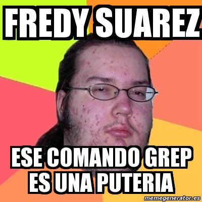 Meme Friki - Fredy Suarez ese comando grep es una puteria - 9394702