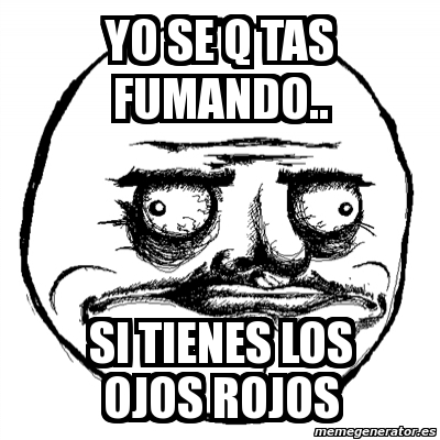 Meme Me Gusta - yo se q tas fumando.. si tienes los ojos rojos - 9398476