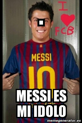 Meme Personalizado - . Messi es mi idolo - 9432355