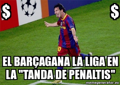 Meme Personalizado - $ $ el barÃ§agana la liga en la "tanda de penaltis ...