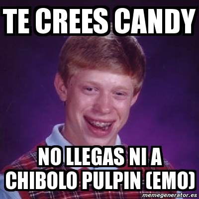 Meme Bad Luck Brian - TE crees candy no llEgas ni a chibolo pulpin (EMO ...