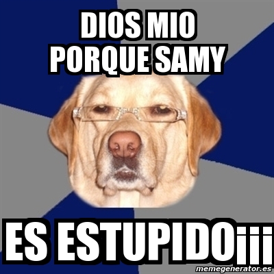 Meme Perro Racista - dios mio porque SAmy ES estupidoÂ¡Â¡Â¡ - 9502983