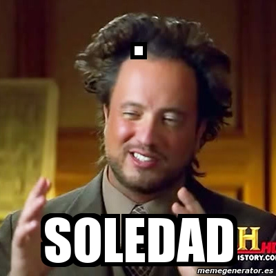 Meme Ancient Aliens - . SOLEDAD - 9503573