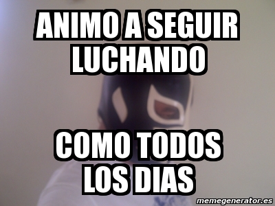 Meme Personalizado - ANIMO A SEGUIR LUCHANDO COMO TODOS LOS DIAS - 9575302