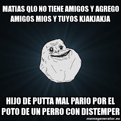 Meme Forever Alone - matias qlo no tiene amigos y agrego amigos mios y ...