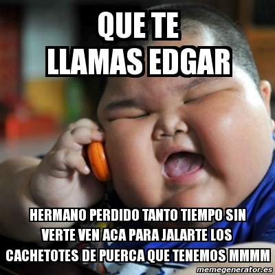 Meme fat chinese kid - Que te llamas edgar hermano perdido tanto tiempo ...