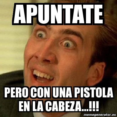 Meme No me digas - apuntate pero con una pistola en la cabeza ...