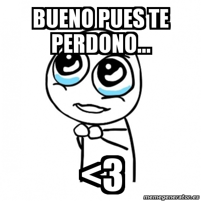 Meme Por favor - bueno pues te perdono...
