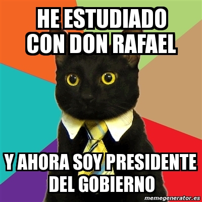 Meme Business Cat - He estudiado con Don Rafael Y ahora soy presidente ...