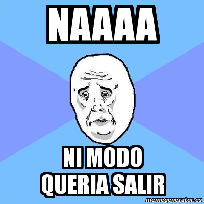 Meme Okay Guy - naaaa ni modo queria salir - 9079227