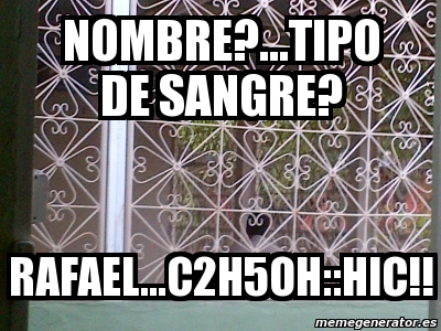 Meme Personalizado - nombre?...tipo de sangre? Rafael...C2h5oh::hic ...